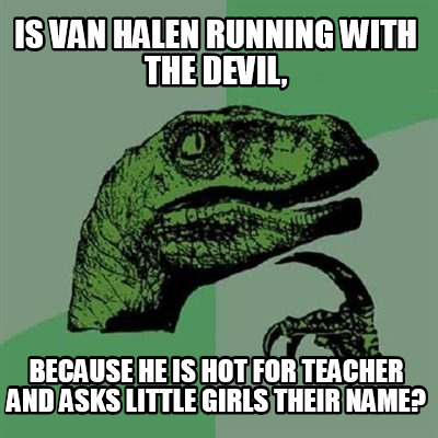 Meme Maker - Is Van Halen Running with the devil, because he is hot for ...