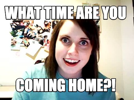 Meme Maker - what time are you COMING HOME?! Meme Generator!