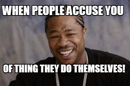 Meme Maker - when people accuse you of thing they do themselves! Meme ...
