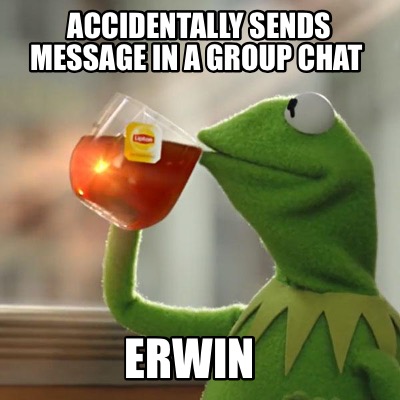 Meme Maker - Accidentally sends message In a group chat Erwin Meme ...
