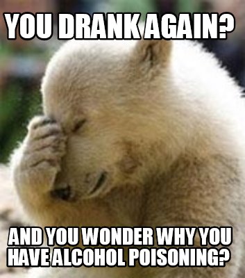 Meme Maker - you drank again? and you wonder why you have alcohol ...