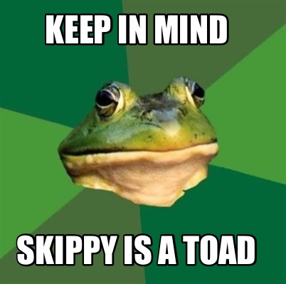 Meme Maker - Keep in mind Skippy is a toad Meme Generator!