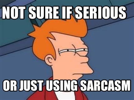 Meme Maker - Not sure if serious Or just using sarcasm Meme Generator!