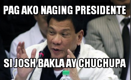Meme Maker - pag ako naging Presidente Si Josh bakla ay Chuchupa Meme ...