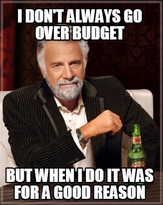 Meme Maker - I don't always go over budget but when i do it was for a ...