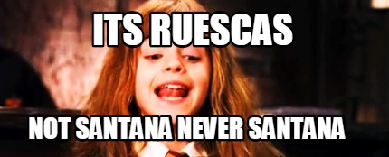 Meme Maker - ITs ruescas NOT SANTANA NEVER SANTANA Meme Generator!