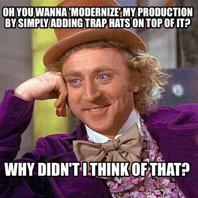 Meme Maker - Oh you wanna 'modernize' my production by simply adding ...