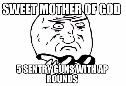 Meme Maker - Sweet Mother of God 5 Sentry Guns with AP Rounds Meme ...