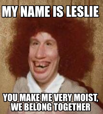 You Make Me Moist Meme
