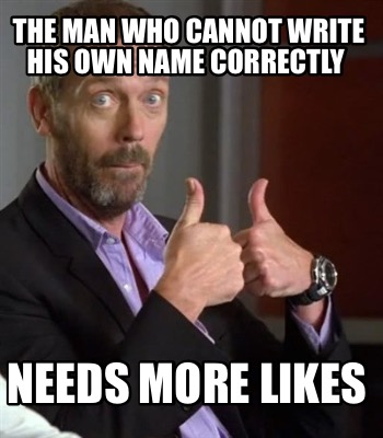 Meme Maker - The man who cannot write his own name correctly Needs more ...