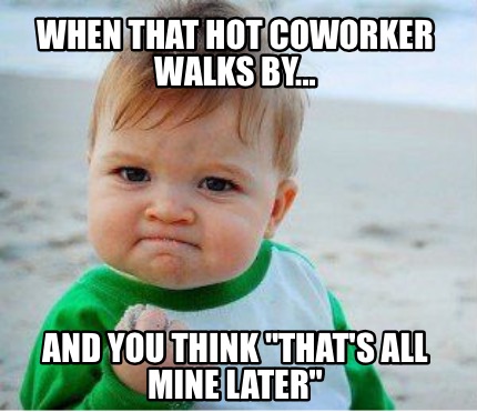 Meme Maker - When that hot coworker walks by... And you think "that's ...