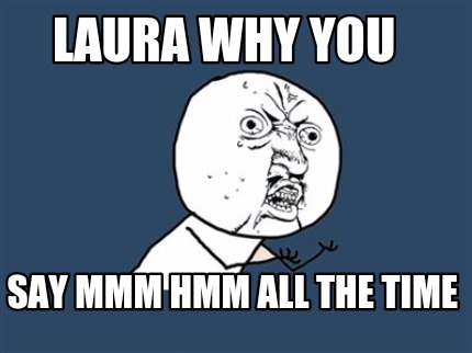 Meme Maker - Laura why you Say Mmm hmm all the time Meme Generator!