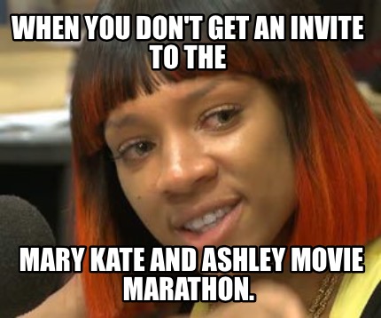 Meme Maker - When you don't get an invite to the Mary Kate and Ashley ...