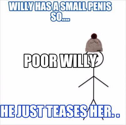 Meme Maker - Willy has a small penis so.... He just teases her. . Poor willy Meme Generator!