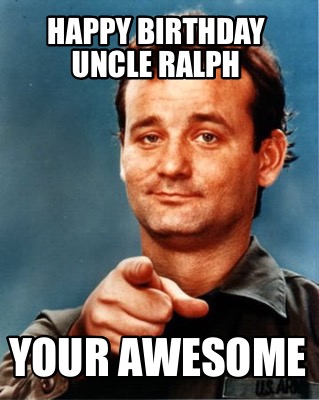 Meme Maker - Happy Birthday Uncle Ralph Your Awesome Meme Generator!