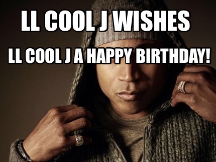 Meme Maker - LL Cool J wishes LL Cool J a Happy birthday! Meme Generator!