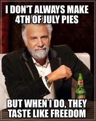 Meme Maker - I don't always make 4th of July pies But when I do, they ...