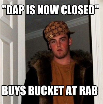 Meme Maker - "DAP is now closed" Buys bucket at RAB Meme Generator!