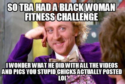 Meme Maker - so tba had a black woman fitness challenge I wonder what ...