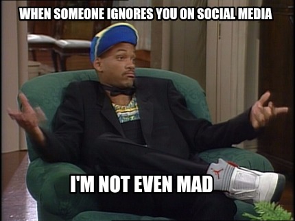 Meme Maker - When someone ignores you on social media I'm not even mad ...