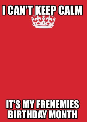 Meme Maker - I can't keep calm It's my frenemies birthday month Meme ...