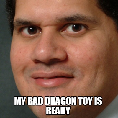 Meme Maker - my bad dragon toy is ready Meme Generator!