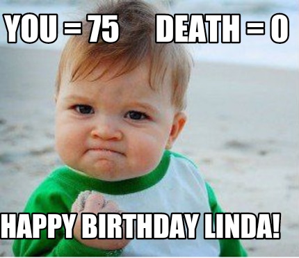Meme Maker - You = 75 Death = 0 Happy Birthday Linda! Meme Generator!