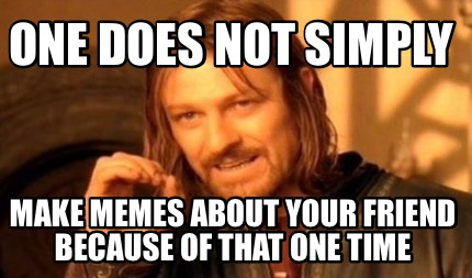 Meme Maker - ONE DOES NOT SIMPLY MAKE MEMES ABOUT YOUR FRIEND BECAUSE ...