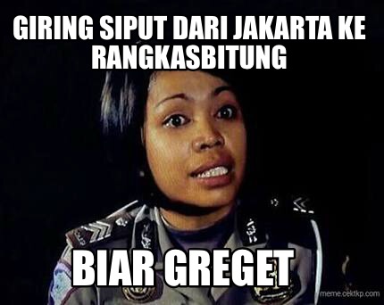 Meme Maker - GIRING SIPUT DARI JAKARTA KE RANGKASBITUNG BIAR GREGET Meme Generator!