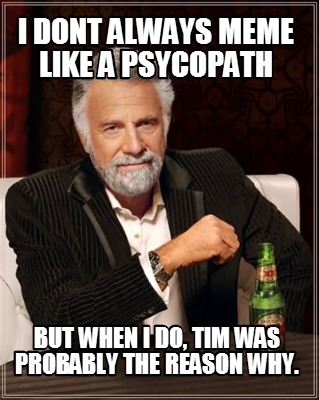Meme Maker - I dont always meme like a psycopath but when i do, tim was probably the reason w ...