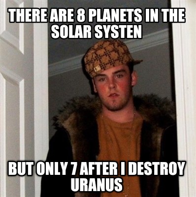 Meme Maker - There are 8 planets in the solar systen But only 7 after I ...
