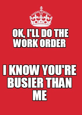 Meme Maker - Ok, I'll do the work order I know you're busier than me ...