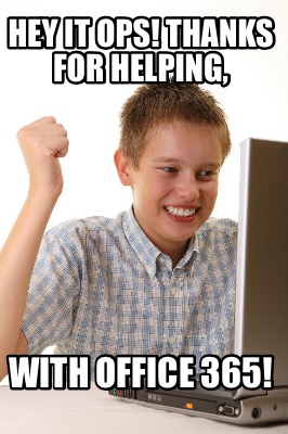 Meme Maker - Hey IT ops! Thanks for helping, With office 365! Meme ...