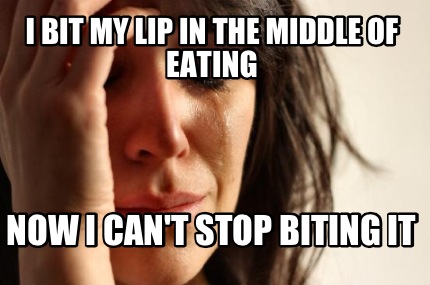 Meme Maker - I bit my lip in the middle of eating Now I can't stop ...