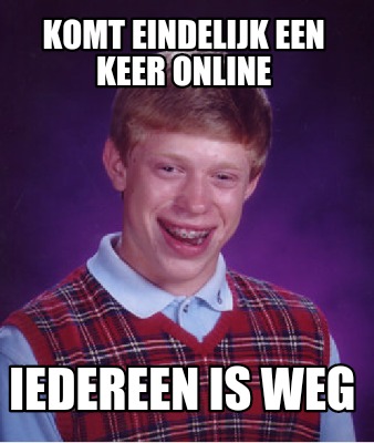 Meme Maker - Komt eindelijk een keer online Iedereen is weg Meme Generator!