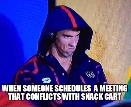 Meme Maker - when someone schedules a meeting that conflicts with snack ...