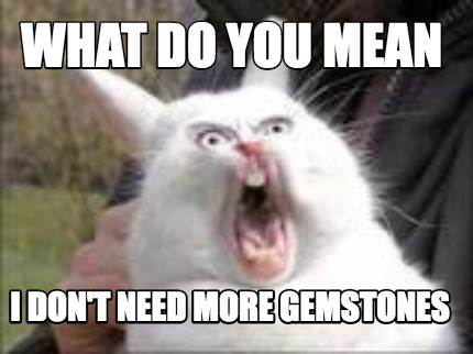 Meme Maker - what do you mean i don't need more gemstones Meme Generator!