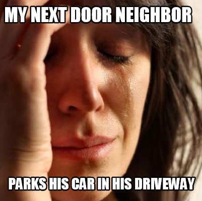 Meme Maker - My next door neighbor parks his car in his driveway Meme ...