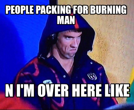 Meme Maker - People packing for Burning Man N I'm over here like Meme ...