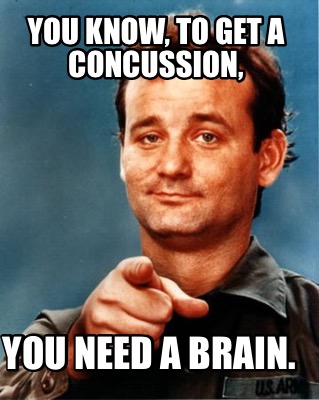Meme Maker - You know, to get a concussion, You need a Brain. Meme ...