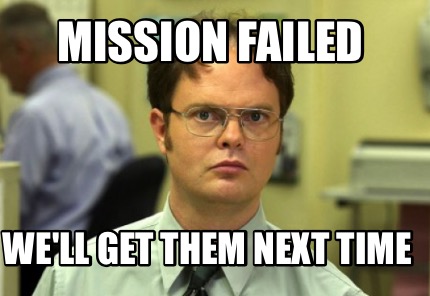 Meme Maker - Mission failed We'll get them next time Meme Generator!