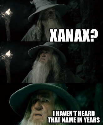 Meme Maker - Xanax? I haven't heard that name in years Meme Generator!