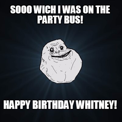 Meme Maker - Sooo wich I was on the Party Bus! Happy Birthday WHitney ...
