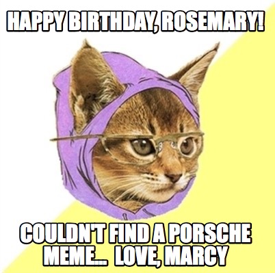 Meme Maker - Happy Birthday, Rosemary! Couldn't find a porsche meme ...