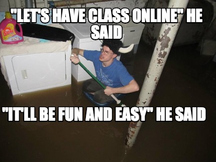 Meme Maker - "let's have class online" he said "it'll be fun and easy ...