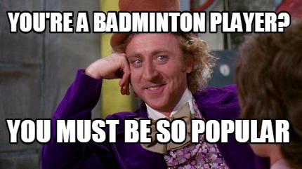 Meme Maker - You're a badminton player? You must be so popular Meme ...