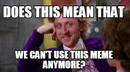 Meme Maker - Does this mean that we can't use this meme anymore? Meme ...