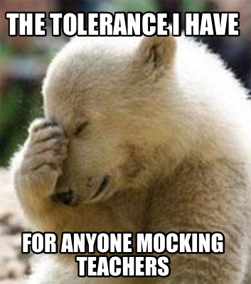 Meme Maker - The tolerance I have for anyone mocking teachers Meme ...