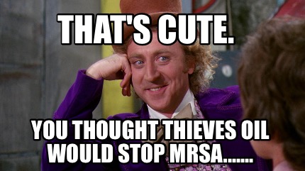 Meme Maker - That's cute. You thought Thieves Oil would stop MRSA ...