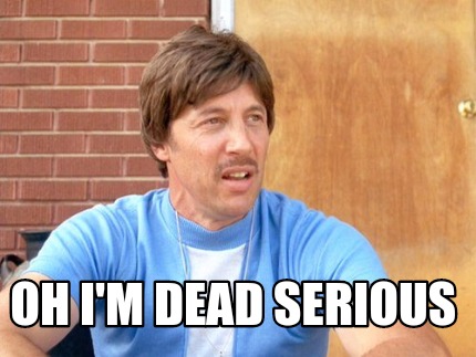 Meme Maker - Oh I'm dead serious Meme Generator!
